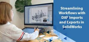 DXF Files in SolidWorks: Importing & Exporting Guide